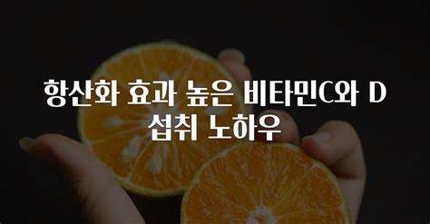 항산화 효과 높은 비타민c와 D 섭취 노하우