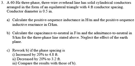 A 60 Hz Three Phase Three Wire Overhead Line Has Solid Cylindrical