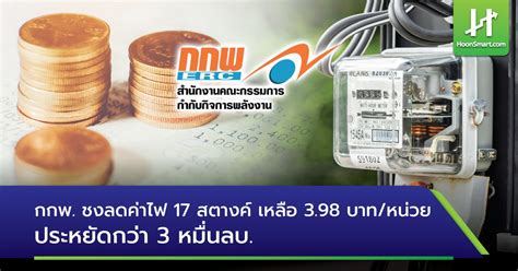 กกพ ชงลดค่าไฟ 17 สตางค์ เหลือ 398 บาทหน่วย ประหยัดกว่า 3 หมื่นลบ