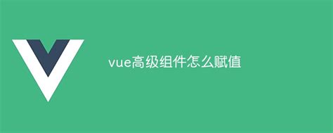 Vue高级组件怎么赋值 叮当号