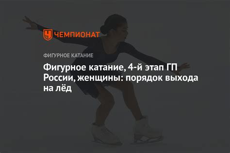 Фигурное катание 4 й этап ГП России женщины порядок выхода на лёд Чемпионат