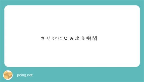 カリがにじみ出る瞬間〜 Peing 質問箱