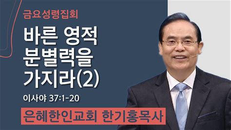 은혜한인교회 금요성령집회 바른 영적 분별력을 가지라 2 한기홍 목사 022621 YouTube