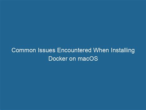 Common Issues Encountered When Installing Docker On Macos Dockerpros