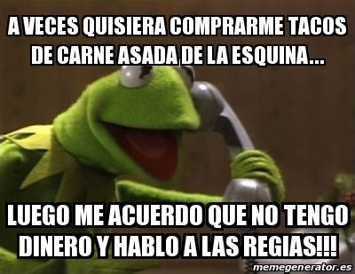 Meme Personalizado A Veces Quisiera Comprarme Tacos De Carne Asada De