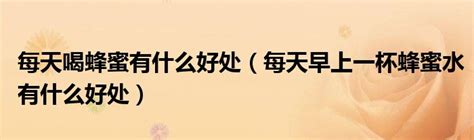 每天喝蜂蜜有什么好处每天早上一杯蜂蜜水有什么好处 草根科学网