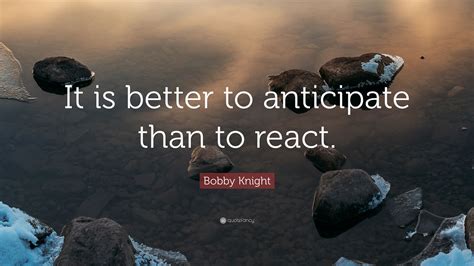 Bobby Knight Quote “it Is Better To Anticipate Than To React”