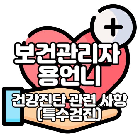 보건관리자 근로자 건강진단의 종류 및 과태료 특수건강진단 검진실시 및 주기 검진항목 네이버 블로그