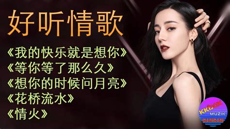 好听情歌 《我的快乐就是想你》《等你等了那么久》《想你的时候问月亮》《花桥流水》《情火》 Youtube