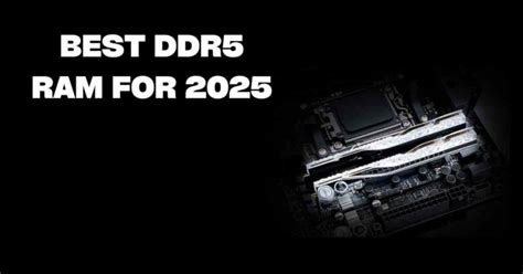 Best Ddr5 Ram For 2025 Top Gaming And Performance Picks Tech Searchers