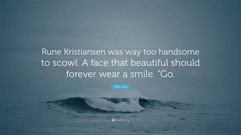 Tillie Cole Quote Rune Kristiansen Was Way Too Handsome To Scowl A Face That Beautiful Should
