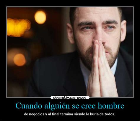 Cuando Alguién Se Cree Hombre Desmotivaciones