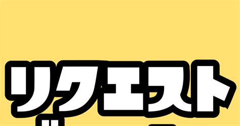 リクエスト募集 リクエスト募集 ば7ﾟのイラスト Pixiv