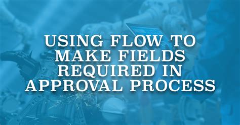 Using Flow To Make Fields Required In Approval Process Salesforce Time