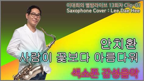 사람이꽃보다아름다워안치환13회차별밤라이브clip 01saxophone Cover이대희 Youtube