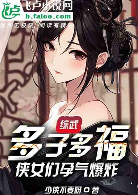 综武：多子多福，女侠们孕气爆炸少侠不要呀小说全本小说下载飞卢小说网