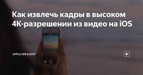 Как извлечь кадры в высоком 4k разрешении из видео на Ios Apple Spb Event Дзен
