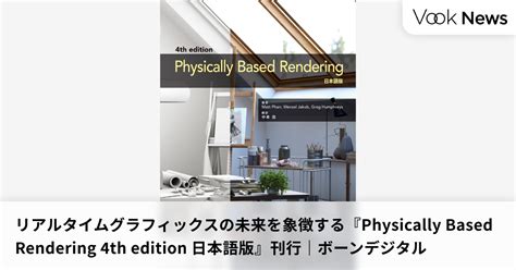 リアルタイムグラフィックスの未来を象徴する『physically Based Rendering 4th Edition 日本語版』刊行