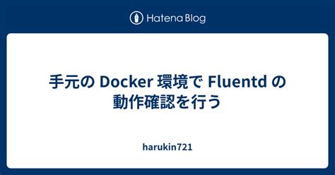 手元の Docker 環境で Fluentd の動作確認を行う Harukin721