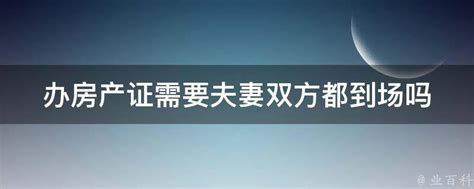 办房产证需要夫妻双方都到场吗 业百科