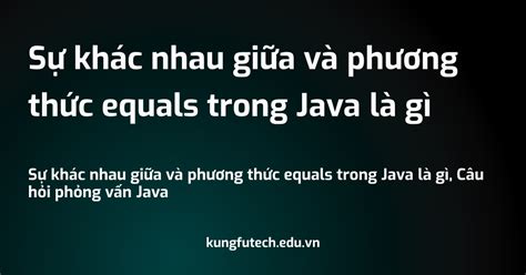 Sự Khác Nhau Giữa Và Phương Thức Equals Trong Java Là Gì