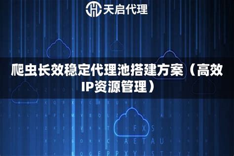 爬虫长效稳定代理池搭建方案（高效ip资源管理） 天启ip代理