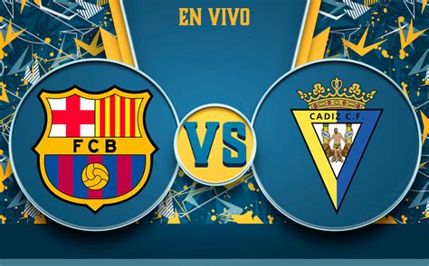 Transmisión Barcelona Vs Cádiz Partido Del Barça Hoy En Vivo J22