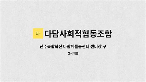 다담사회적협동조합 진주복합혁신 다함께돌봄센터 센터장 구인 공고 더팀스