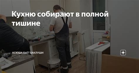 Кухню собирают в полной тишине Ксюша бьёт баклуши Дзен