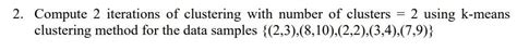 Solved 2 Compute 2 Iterations Of Clustering With Number Of