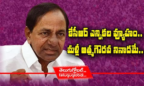 కేసీఆర్ ఎన్నిక‌ల వ్యూహం మ‌ళ్లీ ఆత్మ‌గౌర‌వ నినాద‌మే Telangana Cm