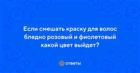 Ответы Mail Если смешать краску для волос бледно розовый и фиолетовый