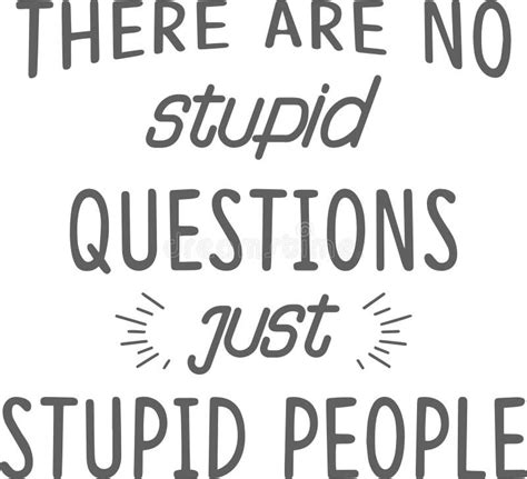 There Are No Stupid Questions Just Stupid People Inspirational Quotes