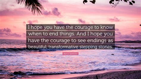Bianca Sparacino Quote I Hope You Have The Courage To Know When To