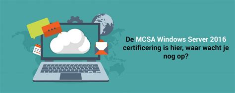 De Mcsa Windows Server 2016 Certificering Is Hier Waar Wacht Je Nog Op Icttrainingennl