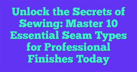 Unlock The Secrets Of Sewing Master 10 Essential Seam Types For