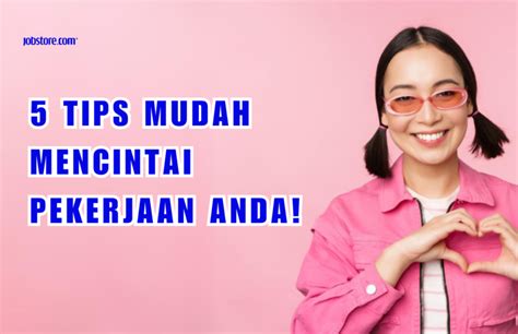 5 Tips Mudah Mencintai Pekerjaan Anda Jobstore Careers Blog