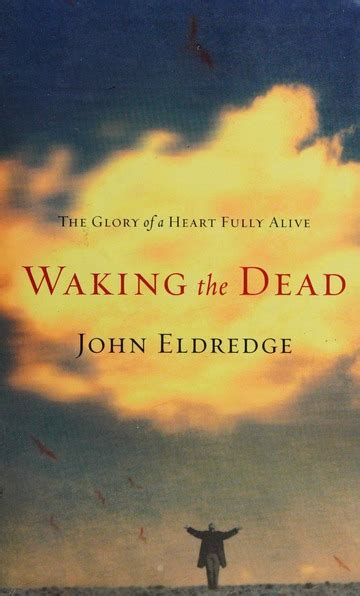 Waking The Dead The Glory Of A Heart Fully Alive Eldredge John