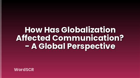 How Has Globalization Affected Communication A Global Perspective