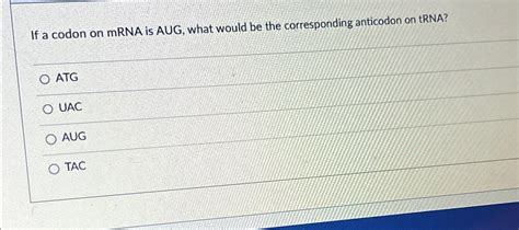 Solved If A Codon On Mrna Is Aug What Would Be The
