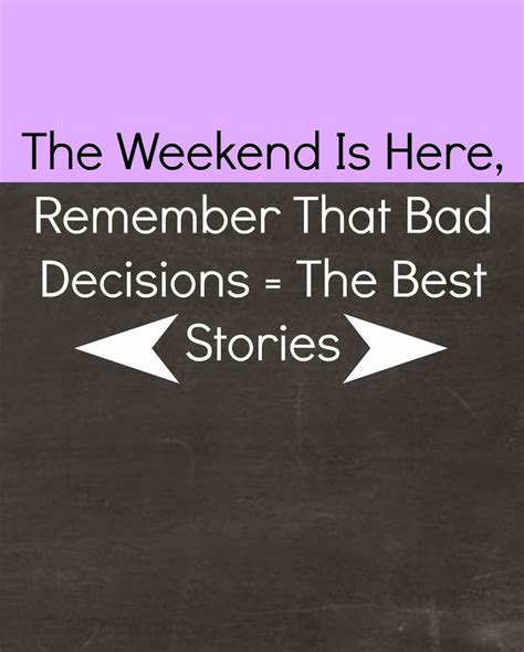 Have A Great Weekend Weekend Greats Bad Decisions
