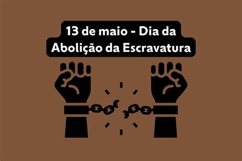 13 De Maio é Feriado Entenda Mais Sobre O Dia Da Abolição Da Escravatura