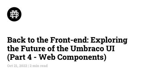 Back To The Front End Exploring The Future Of The Umbraco Ui Part 4 Web Components