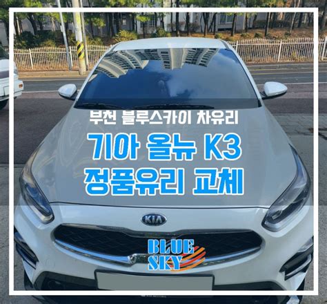 기아 올뉴 K3 앞유리 교체 및 썬팅 가격 비용 적절하게 복원 교환 하는법 부천 인천 부평 서울 구로 김포 광명 네이버 블로그