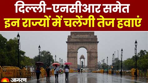 Weather Update Delhi Ncr में चलेगी तेज हवाएं इन राज्यों में बारिश का