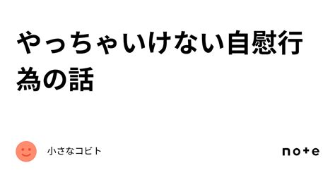 やっちゃいけない自慰行為の話｜小さなコビト