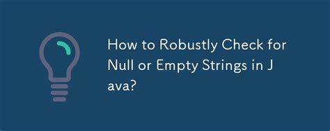 如何在 Java 中穩健地檢查 Null 或空字串? Java教程 Php中文網 如何在 Java 中穩健地檢查 Null 或空字串? Java教程 Php中文網