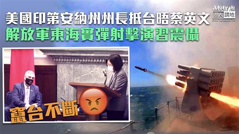 竄台不斷美印第安納州州長抵台晤蔡英文 解放軍東海實彈射擊演習 焦點新聞 港人講地