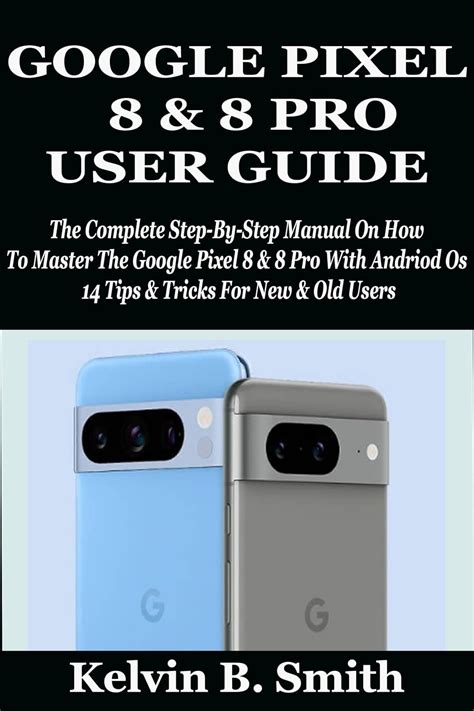 GOOGLE PIXEL 8 & 8 PRO USER GUIDE: The Complete Step-By-Step Manual On How To Master The Google ...