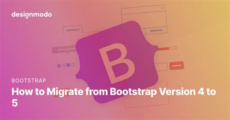 How To Migrate From Bootstrap Version 4 To 5 Designmodo
